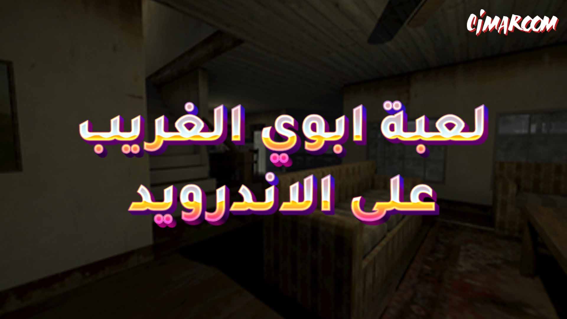 لعبة ابوي الغريب على الاندرويد - سيما روم - cimaroom